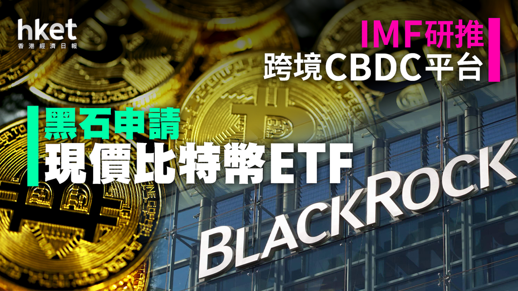 【加密市場一周】IMF研推跨境CBDC平台 黑石申請現價比特幣ETF