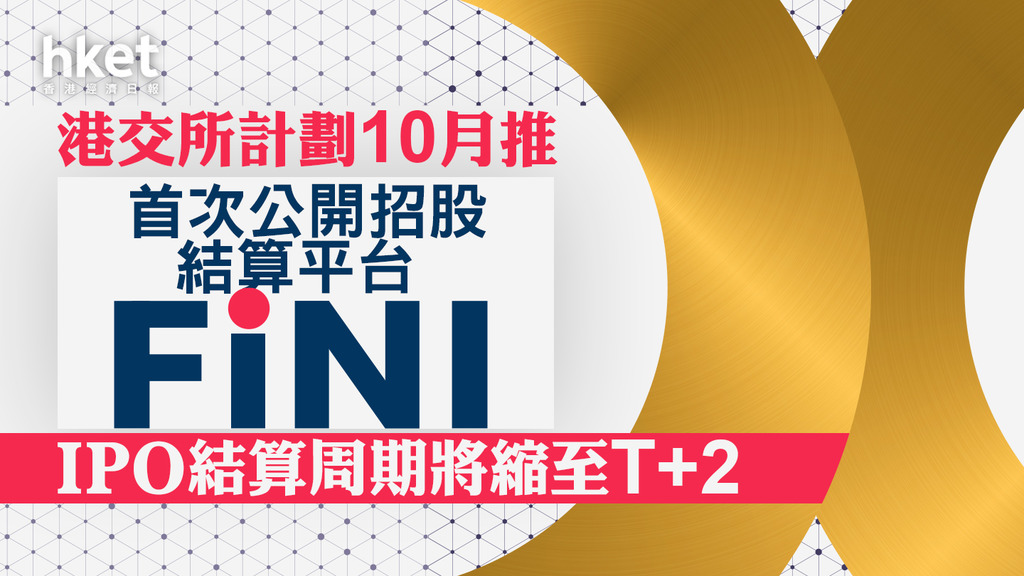 【港交所388】港交所計劃10月推首次公開招股結算平台FINI IPO結算周期將縮至T+2