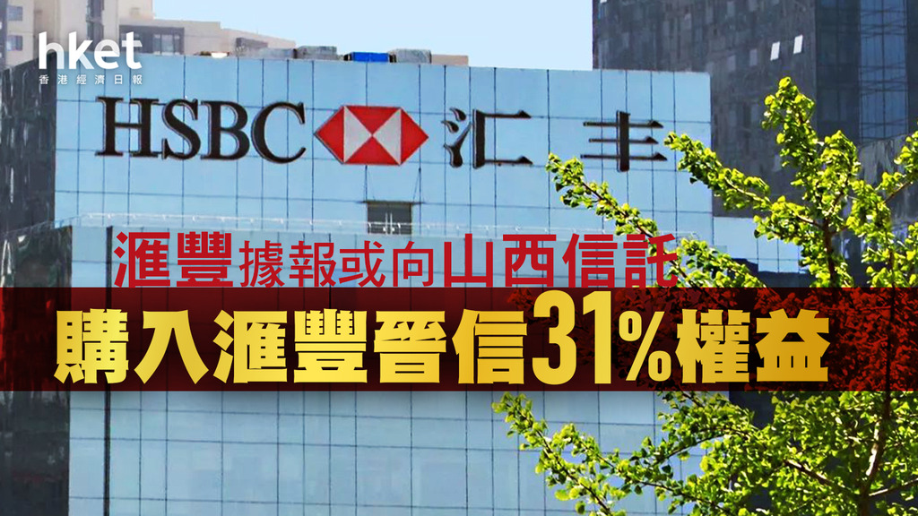 【HSBC滙豐】滙豐據報或向山西信託購入滙豐晉信31%權益