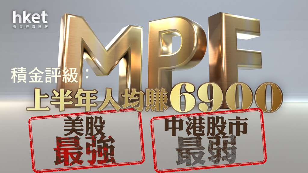【MPF】積金評級：強積金上半年人均賺6900元 美股最賺錢、香港及中國股票最差