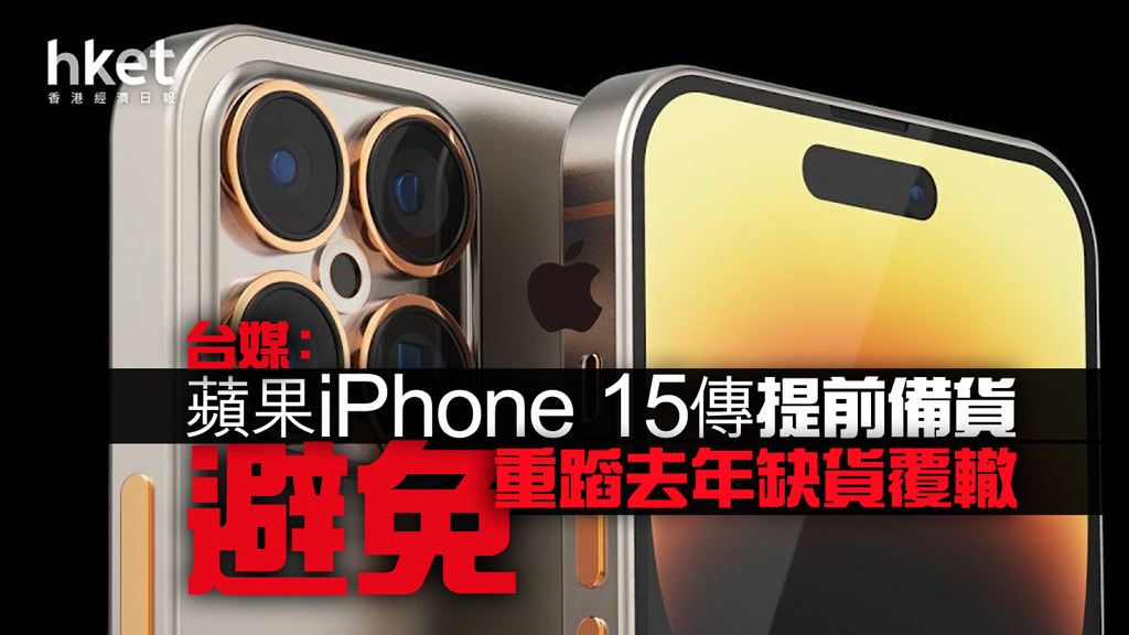 【AAPL】台媒：蘋果iPhone 15傳提前備貨 避免重蹈去年缺貨覆轍