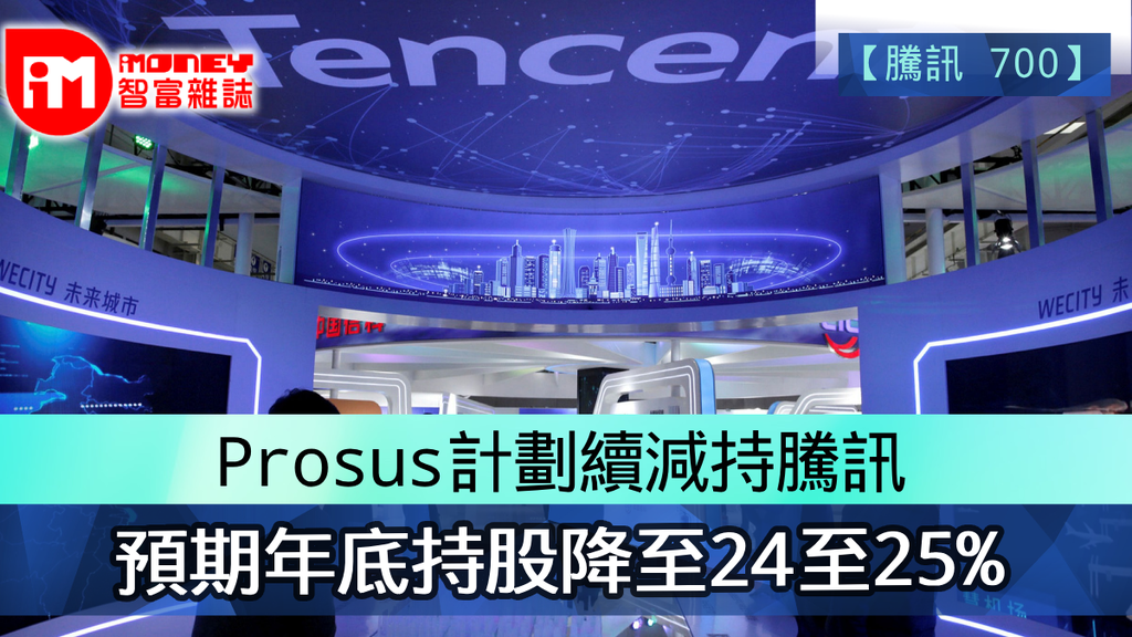 【騰訊 700】 Prosus計劃續減持騰訊 預期年底持股降至24至25%