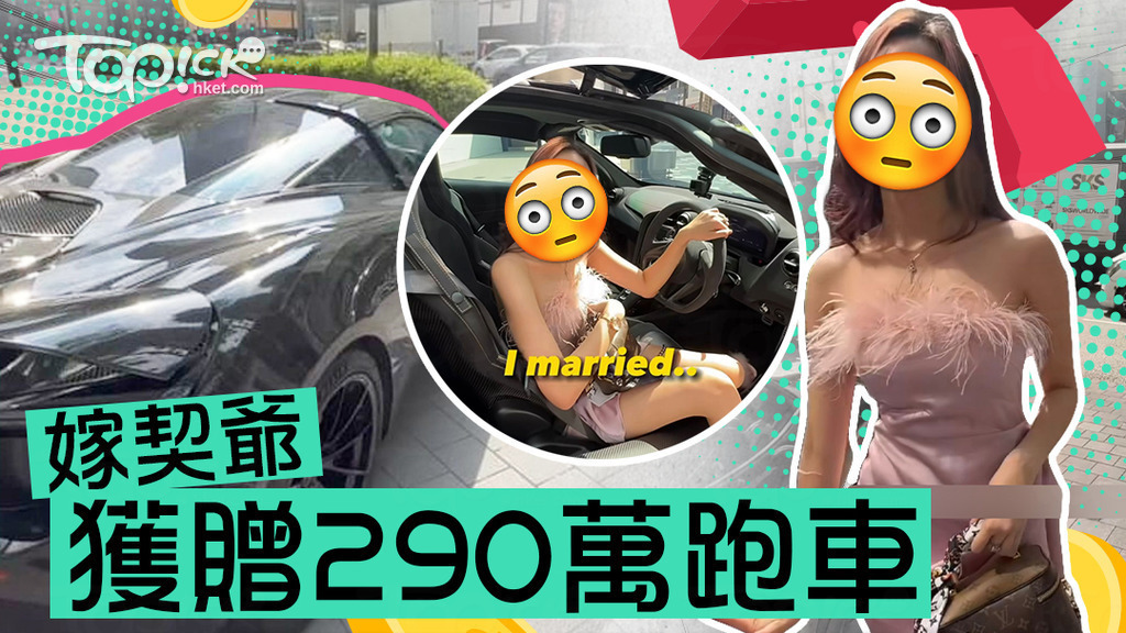 【網絡熱話】靚女「不想努力」被包養 嫁契爺獲贈290萬跑車：愛情用錢買到