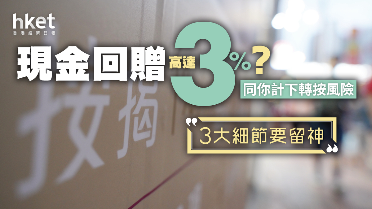 【按揭貸款】現金回贈高達3%？同你計下轉按風險、3大細節要留神