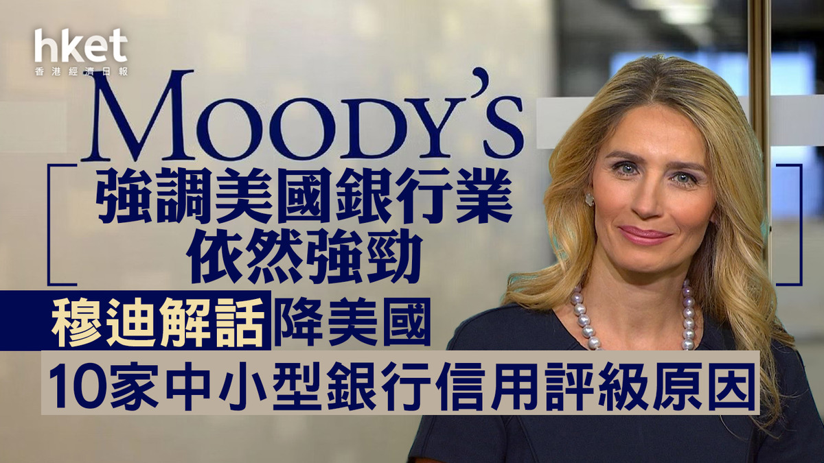 【美股焦點】穆迪解話降美國10家中小型銀行信用評級原因 強調美國銀行業依然強勁