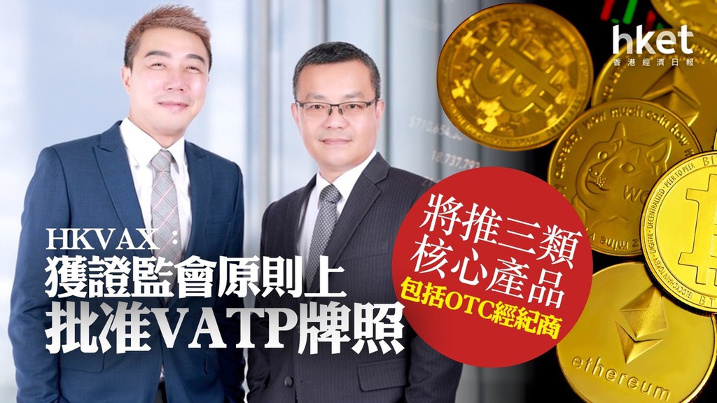 【虛擬資產】HKVAX：獲證監會原則上批准VATP牌照 將推三類核心產品、包括OTC經紀商