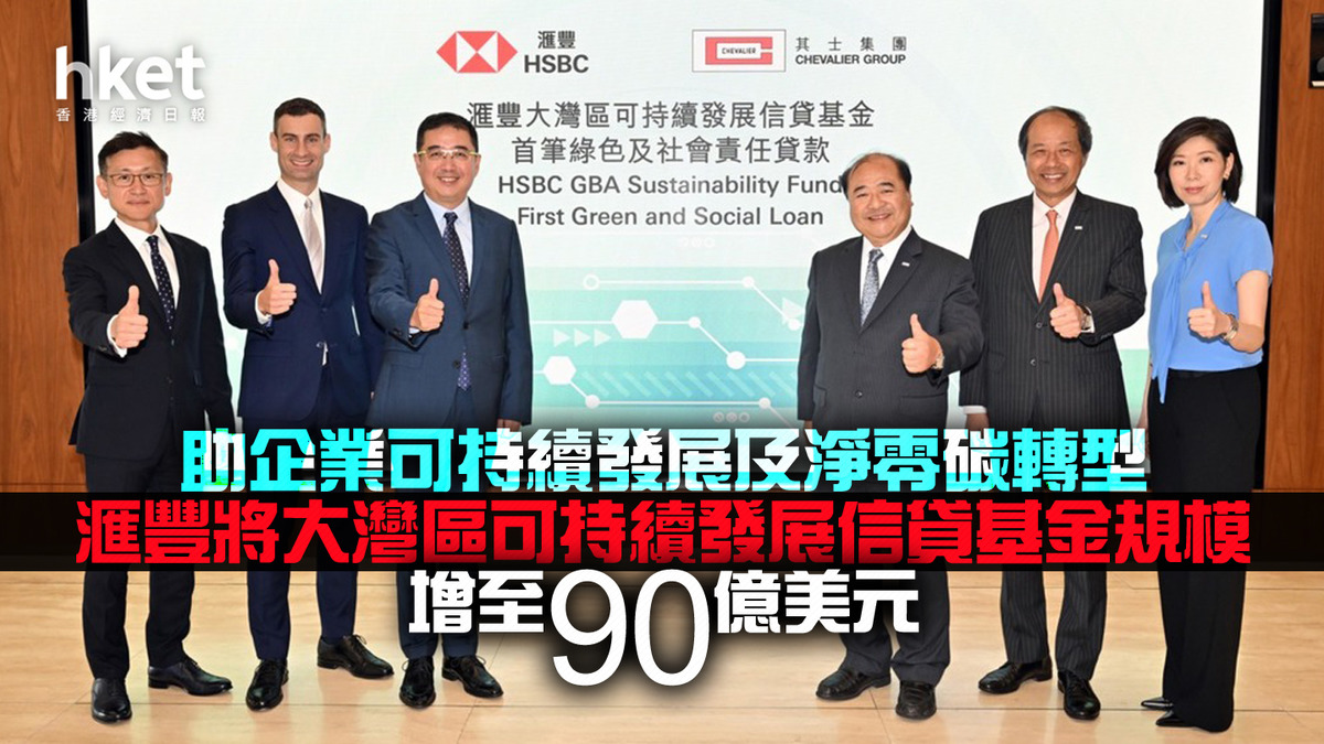 【可持續發展】滙豐將大灣區可持續發展信貸基金規模增至90億美元 助企業可持續發展及淨零碳轉型
