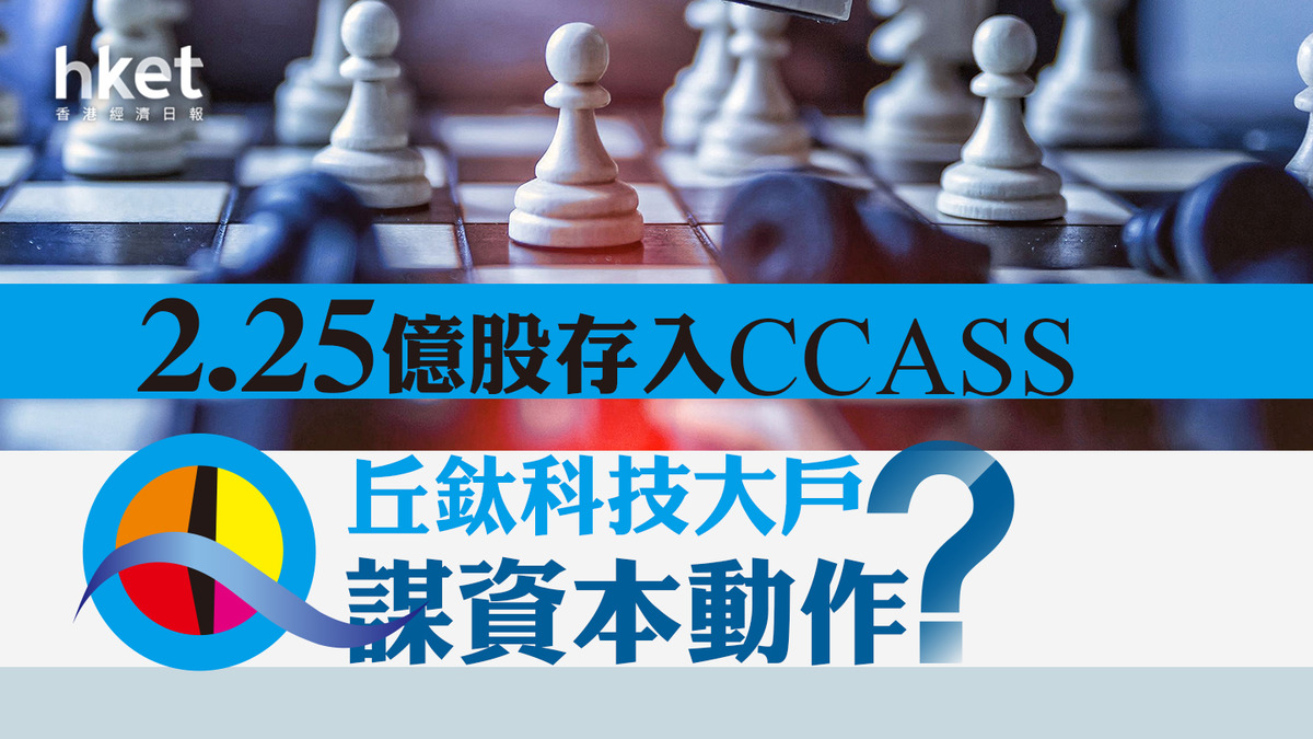 【持倉分析】丘鈦科技2.25億股存入CCASS 惹資本動作猜想