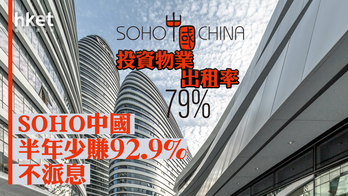【業績】SOHO中國半年少賺92.9%、不派息 投資物業出租率79%