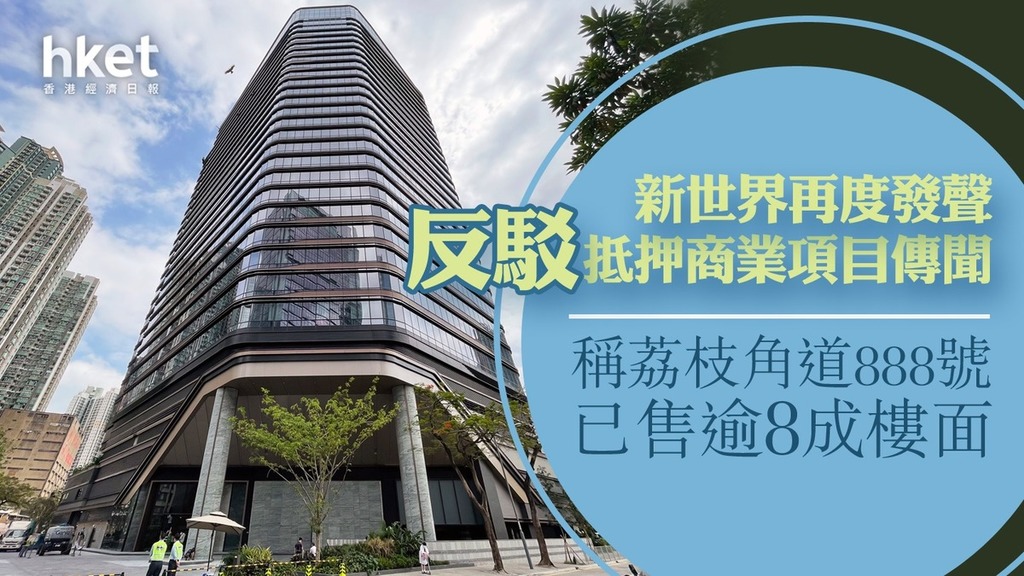 【新世界異動】新世界再度發聲反駁抵押商業項目傳聞 稱荔枝角道888號已售逾8成樓面、仍全資擁有愉景新城
