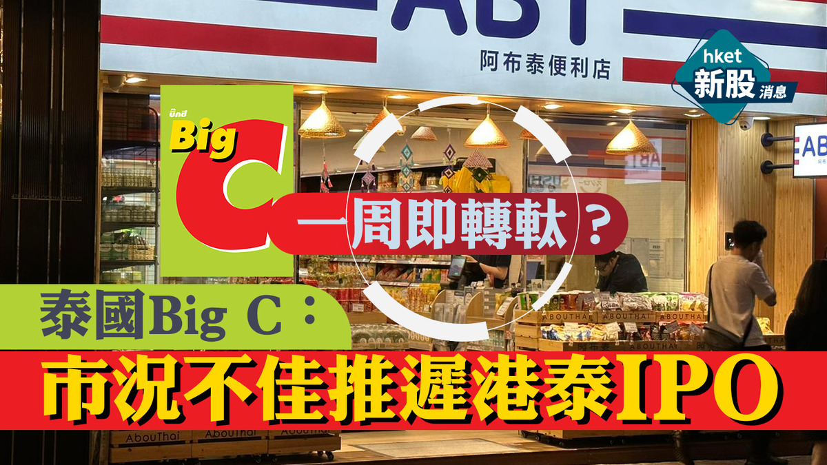 【新股IPO】泰國連鎖超市Big C因市況不佳推遲IPO 上周曾稱期望第四季港泰雙重上市