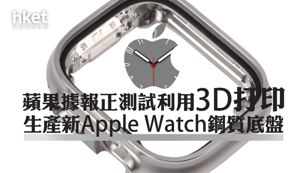 【AAPL】蘋果據報正測試利用3D打印生產新Apple Watch鋼質底盤 概念股揚