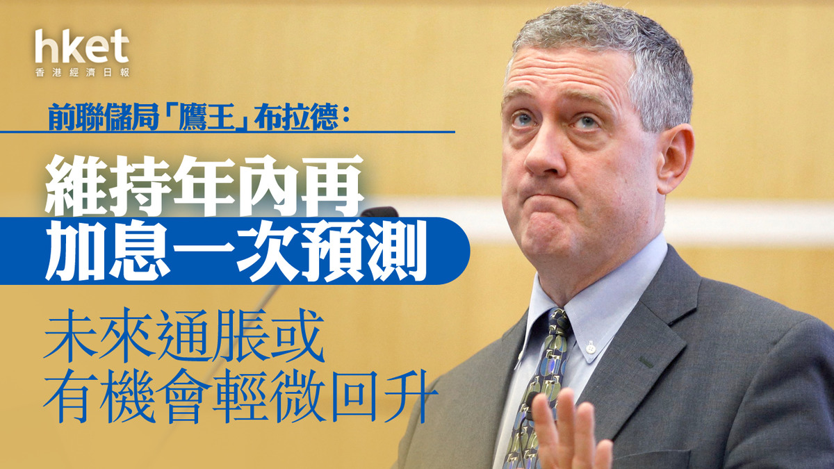 【美國加息】前聯儲局「鷹王」布拉德：維持年內再加息一次預測 未來通脹或有機會輕微回升