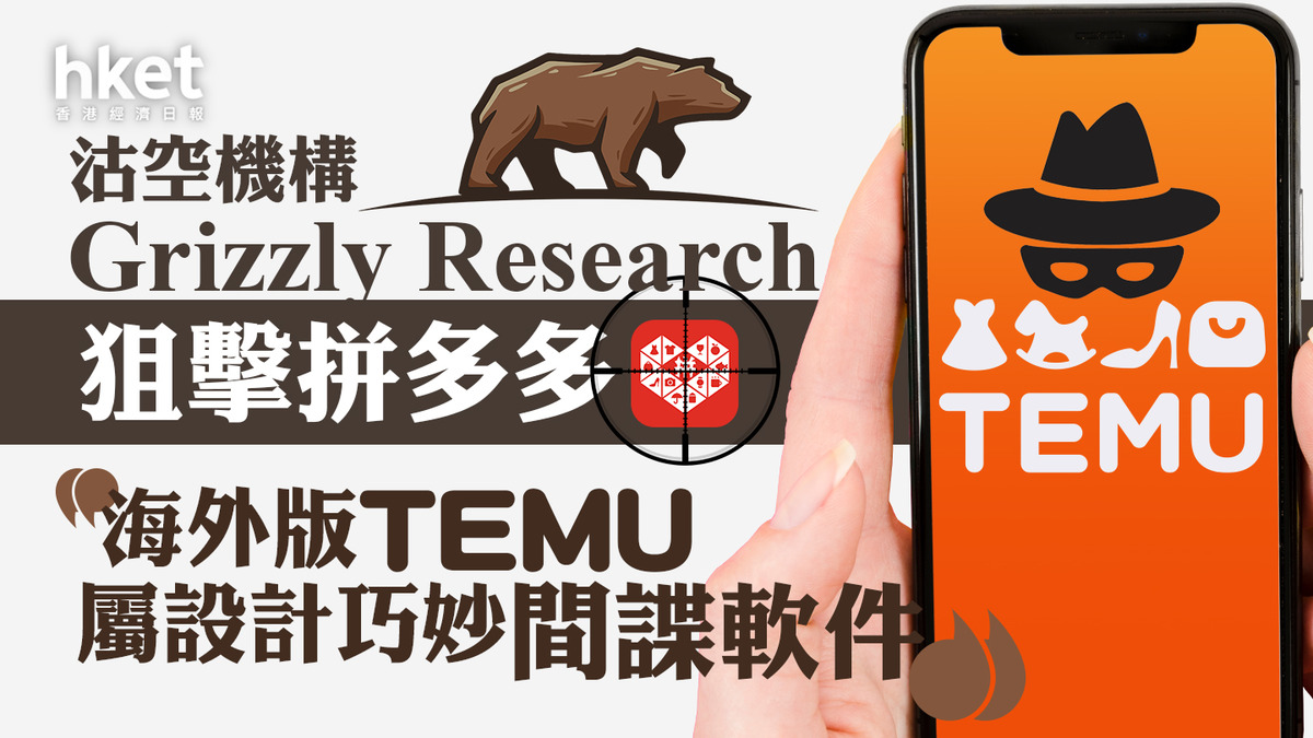 【沽空機構】中概股狙擊手Grizzly Research：拼多多是瀕臨破產欺詐公司 海外版TEMU屬設計巧妙間諜軟件