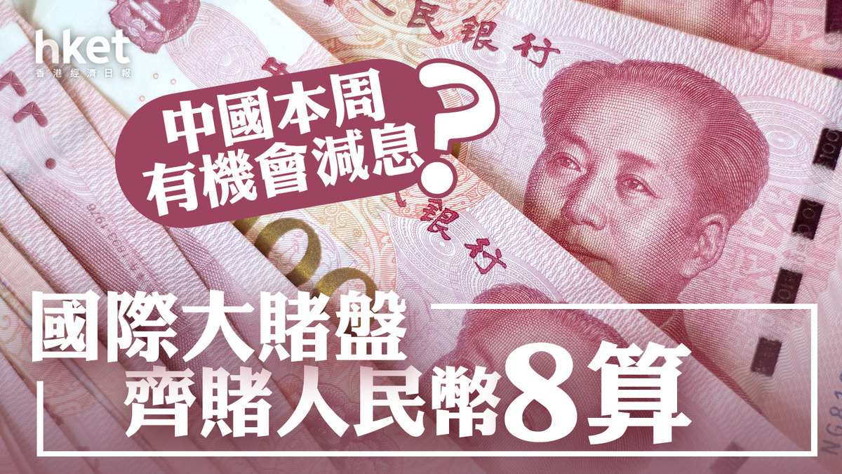【分析】國際大賭盤齊賭人民幣8算 中國本周有機會減息？