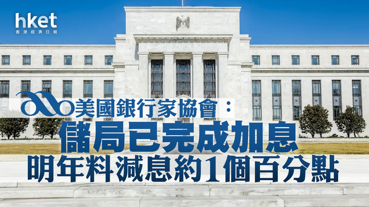 【美國加息】美國銀行家協會：聯儲局已完成加息 明年料減息約一厘