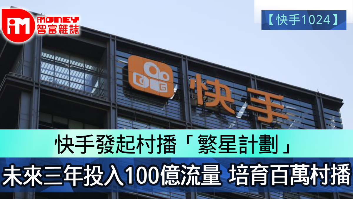 【快手1024】快手發起村播「繁星計劃」 未來三年投入100億流量 培育百萬村播