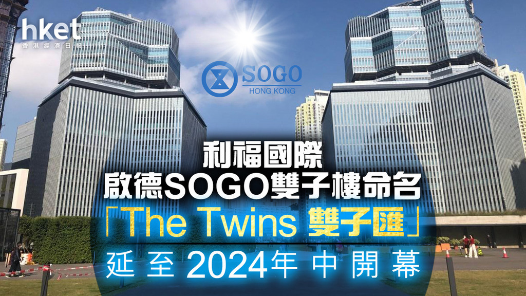 【SOGO】利福國際啟德雙子樓命名「The Twins 雙子匯」 延至2024年中開幕