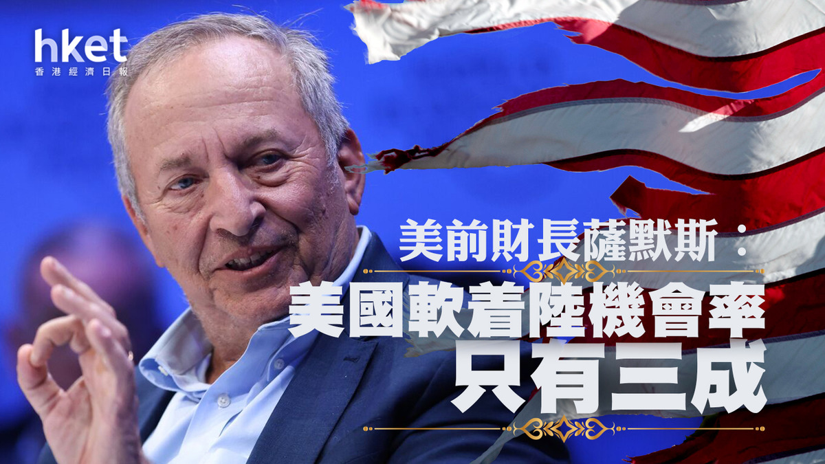 【美國經濟】美前財長薩默斯︰美國軟着陸機會率只有三成 重申可能需要進一步加息