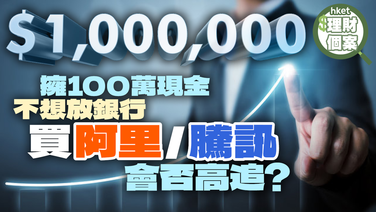 【理財個案】擁100萬現金不想放銀行 買阿里騰訊會否高追？
