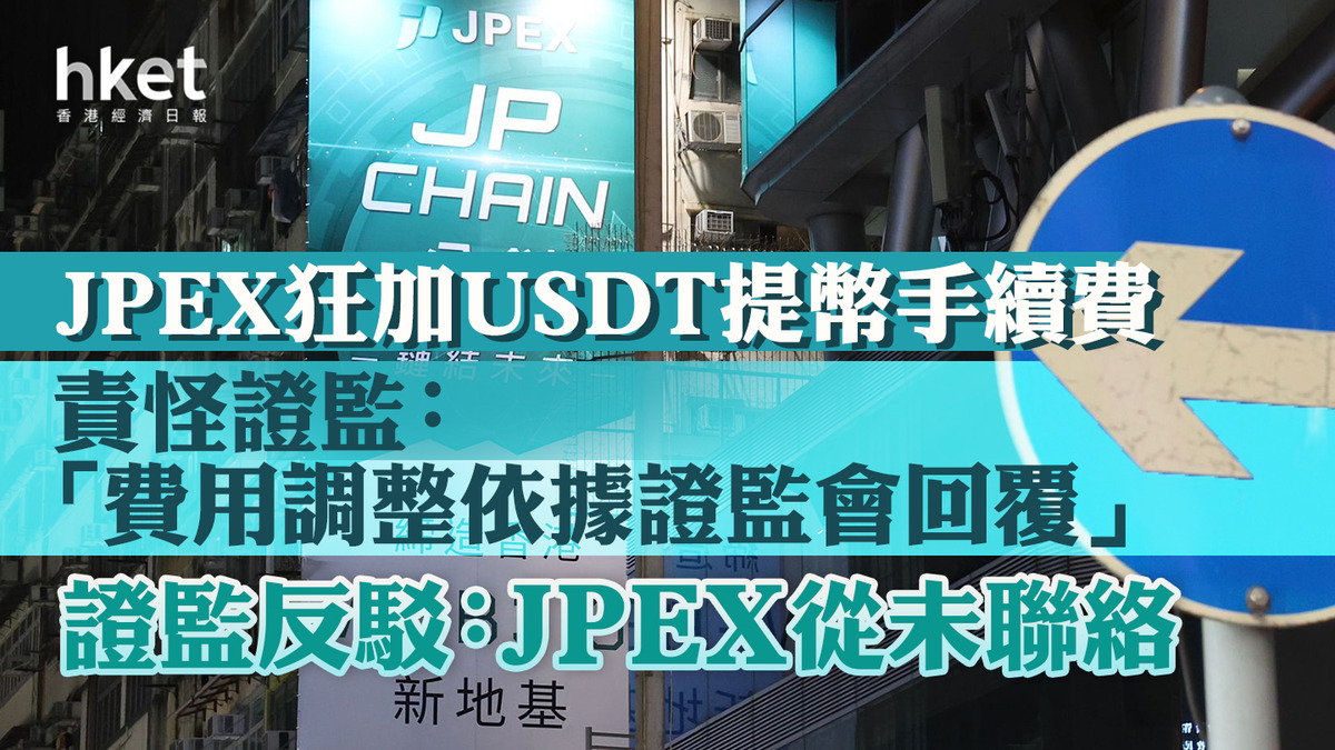 【虛擬資產】警方宣布跟進JPEX事件 JPEX狂加USDT提幣手續費怪證監、證監反駁：JPEX從未聯絡（第3版）
