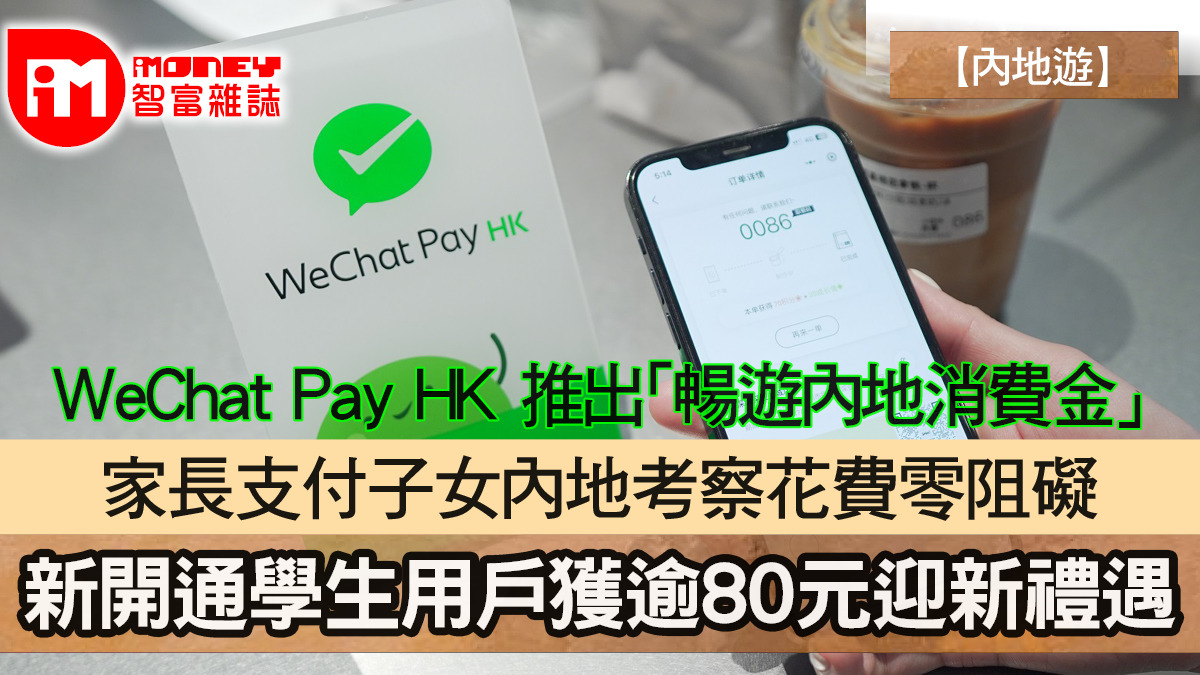 【內地遊】WeChat Pay HK 推出「暢遊內地消費金」 家長支付子女內地考察花費零阻礙 新開通學生用戶獲逾80元迎新禮遇