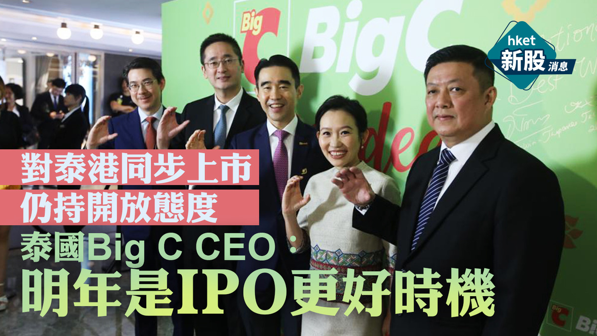 【新股IPO】泰國Big C CEO： 明年是IPO更好時機 對泰港同步上市仍持開放態度