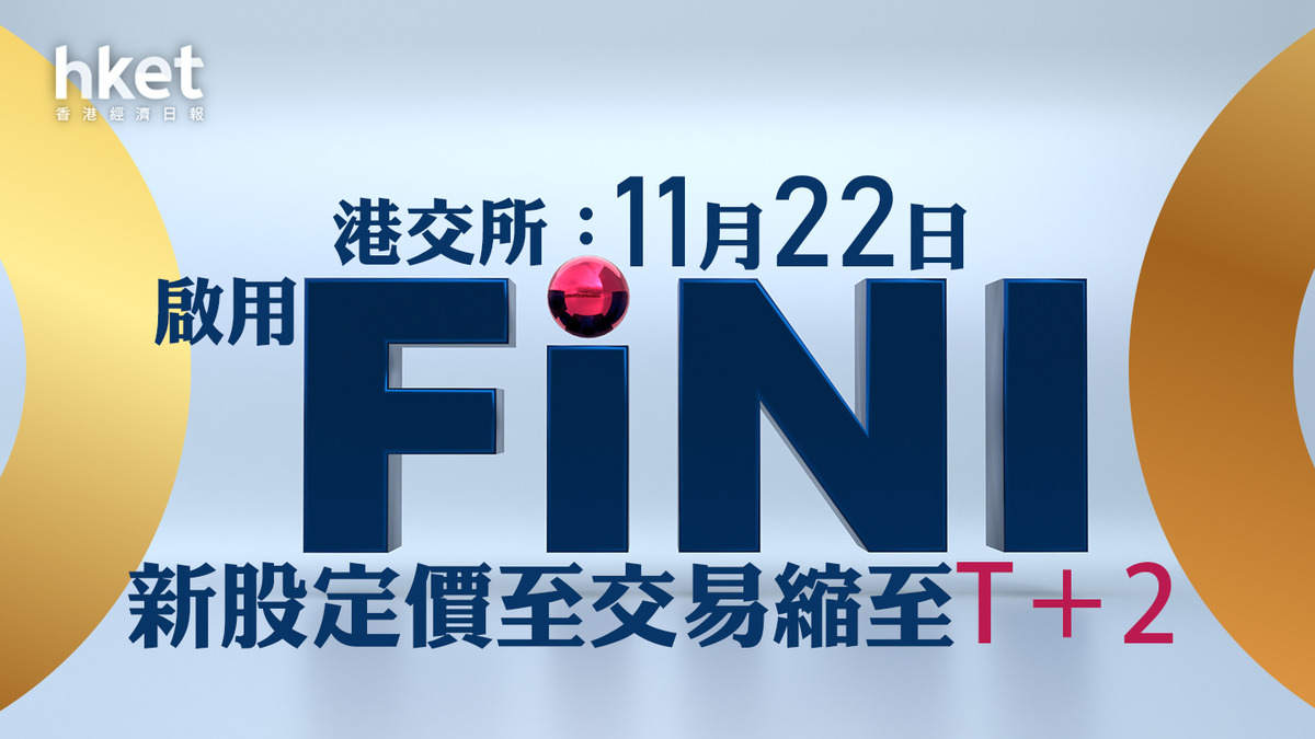 【新股IPO改革】港交所：11月22日啟用FINI 新股定價至交易縮至T＋2