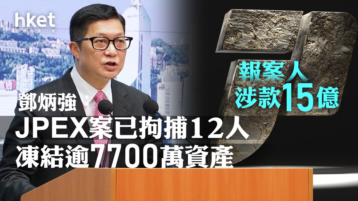 【JPEX案】鄧炳強：已拘捕12人、凍結逾7700萬資產 報案苦主涉款近15億元