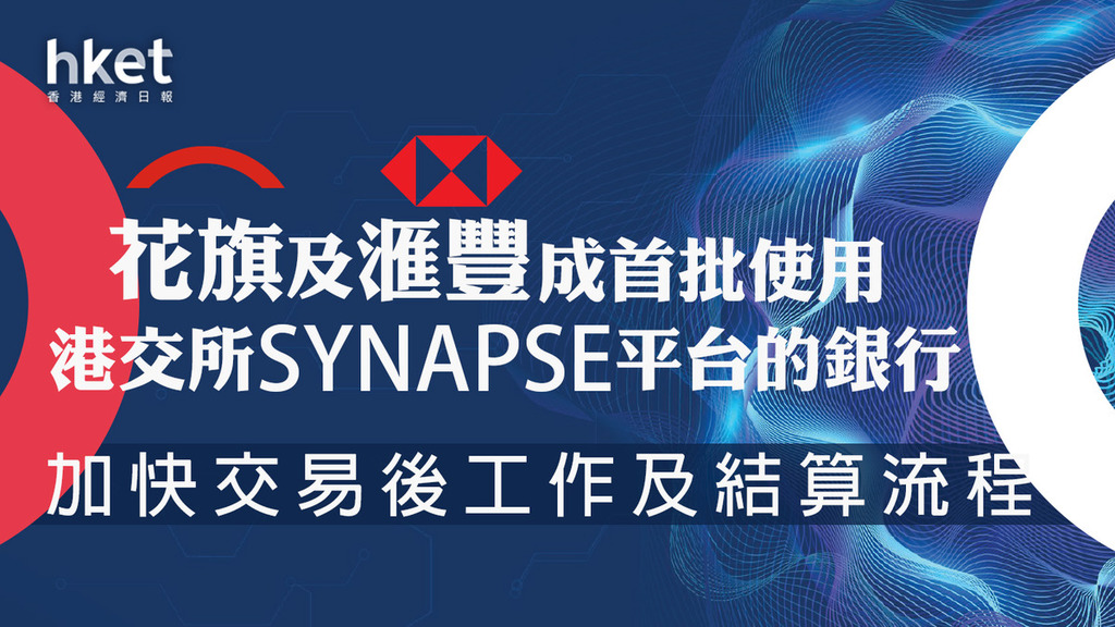 【滬深港通】花旗及滙豐成首批使用港交所synapse平台的銀行 加快交易後工作及結算流程