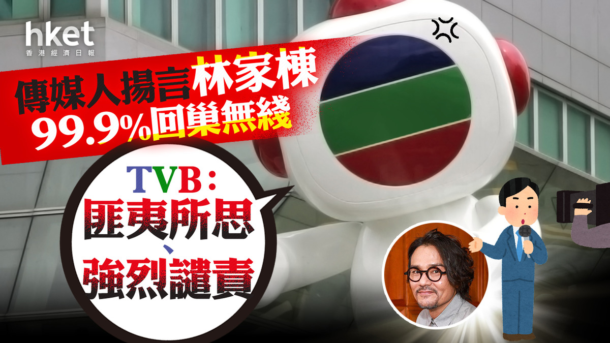 【電視廣播511】資深傳媒人揚言林家棟99.9%回巢無綫 TVB否認：匪夷所思（第二版）