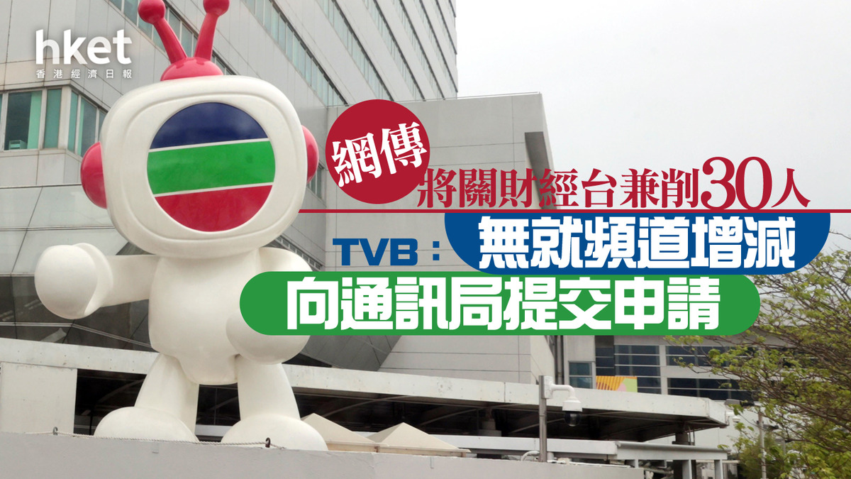 【電視廣播511】網傳將關財經台兼削30人 TVB：無就頻道增減向通訊局提交申請