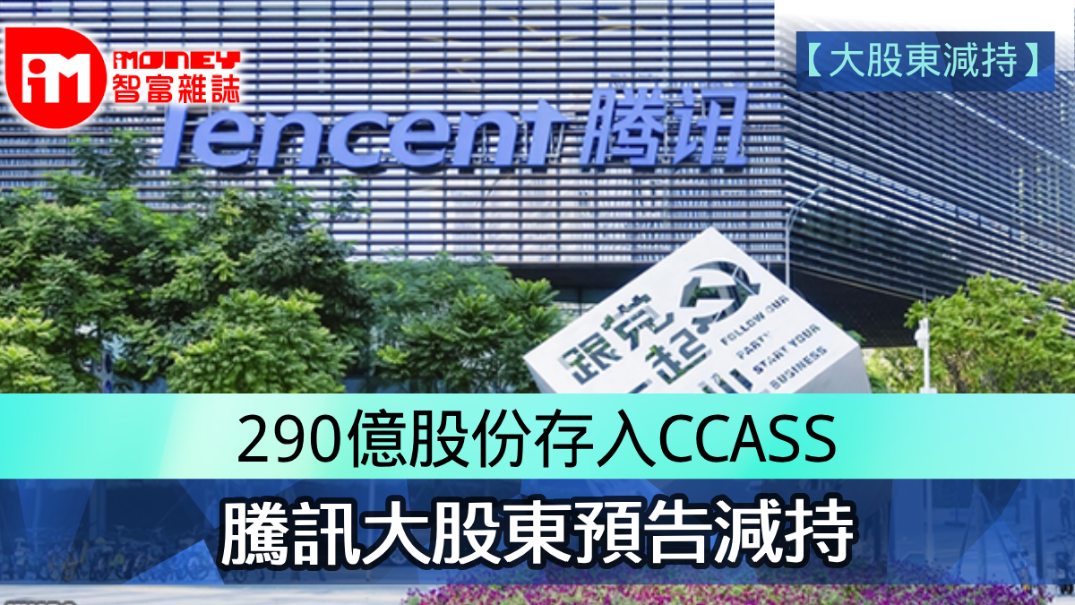 【大股東減持】290億股份存入CCASS 騰訊大股東預告減持