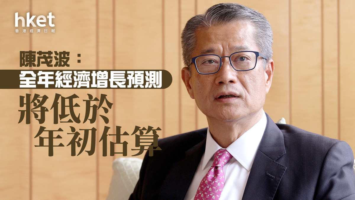 【香港經濟】陳茂波：全年經濟增長預測將低於年初估算