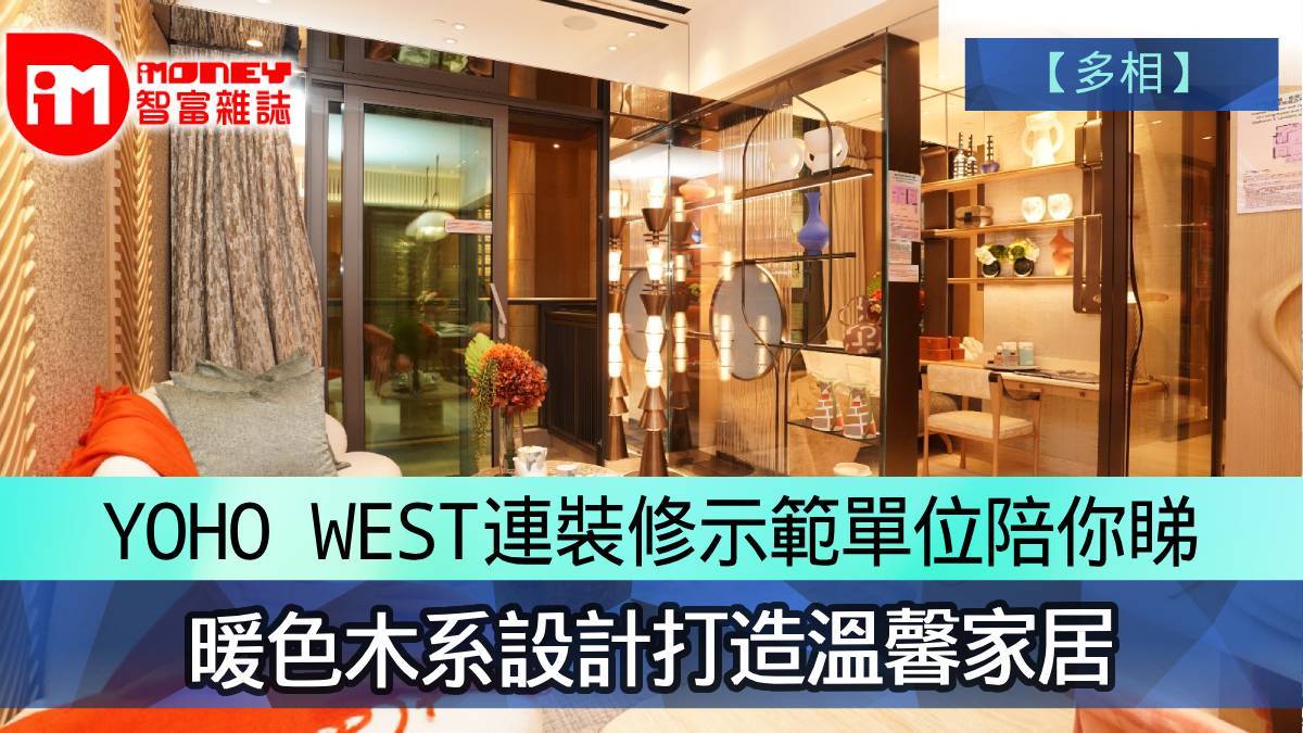 【多相】YOHO WEST連裝修示範單位陪你睇 暖色木系設計打造溫馨家居