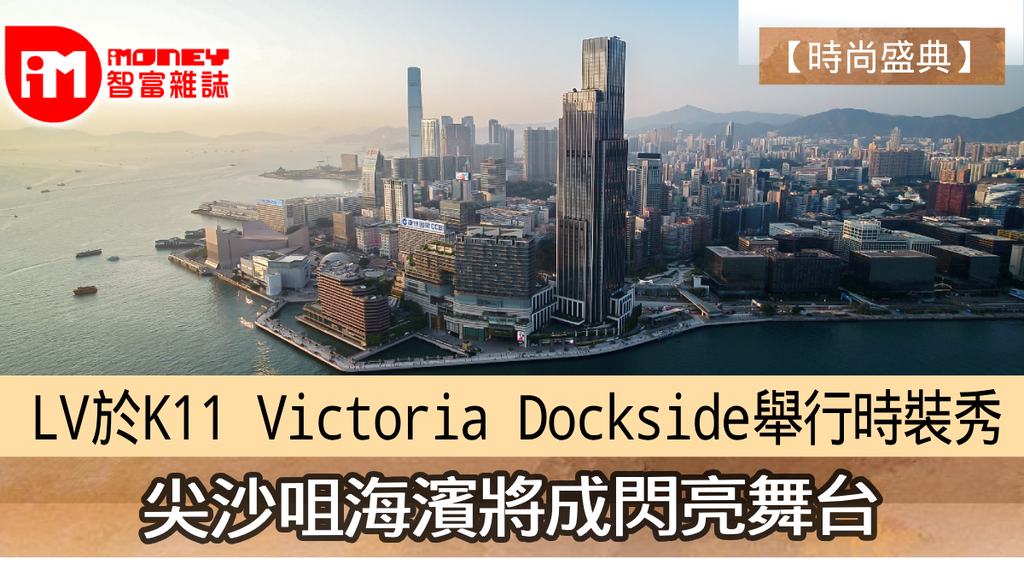 【時尚盛典】LV於K11 Victoria Dockside舉行時裝秀 尖沙咀海濱將成閃亮舞台