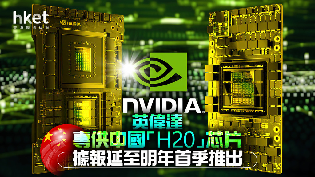 【NVDA】英偉達專供中國「H20」芯片據報延至明年首季推出