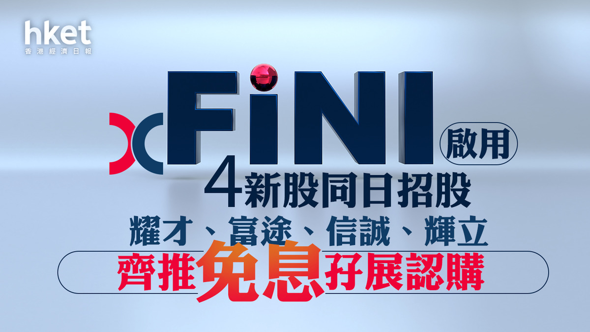 【新股IPO】FINI啟用4新股同日招股 耀才、富途、信誠、輝立齊推免息孖展認購