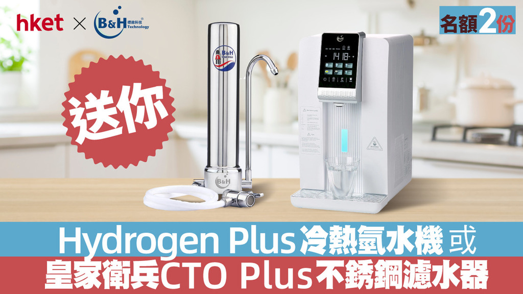 hket x B&H 送你「Hydrogen Plus 冷熱氫水機」或「皇家衛兵 CTO Plus 不銹鋼濾水器」(名額2份)