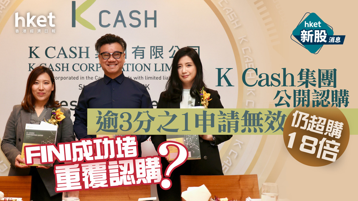 【新股IPO】K Cash集團2483公開認購逾3分之1申請無效、仍超購18倍 FINI成功堵重覆認購？