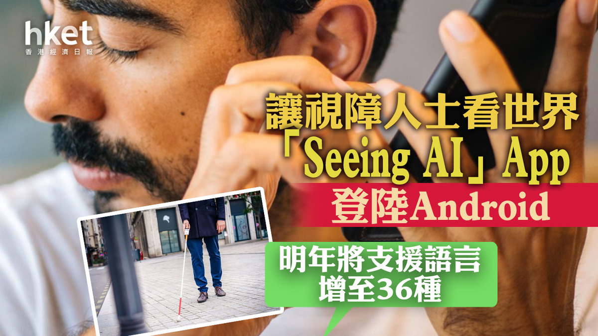 【科技共融】Microsoft助視障人士「看」世界App 登陸Android