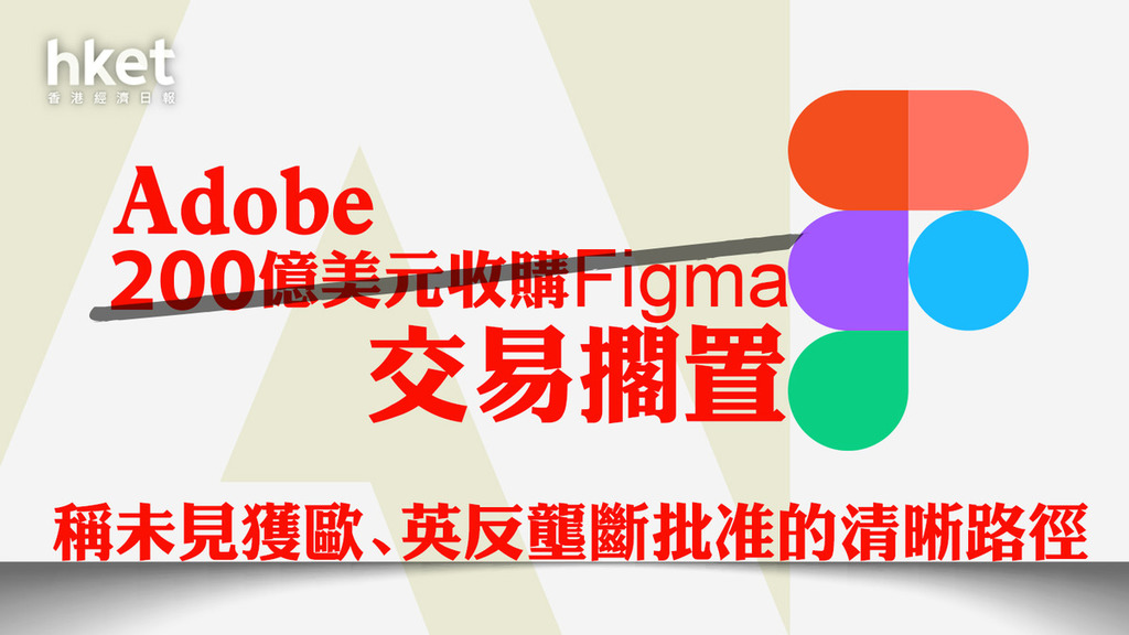 【美股焦點】Adobe 200億美元收購Figma 交易擱置 稱未見獲歐、英反壟斷批准的清晰路徑
