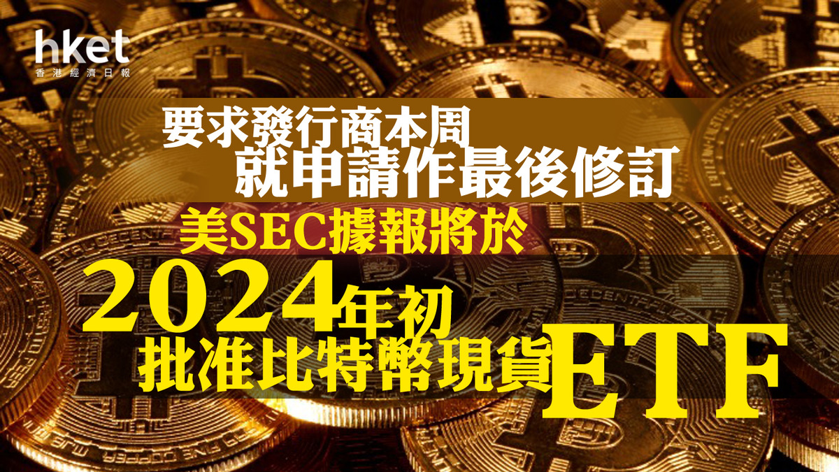 【Bitcoin】美證交會據報將於2024年初批准比特幣現貨ETF 要求發行商本周就申請作最後修訂