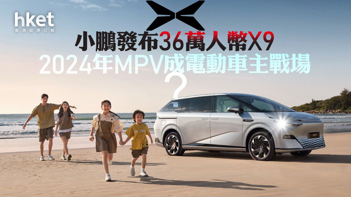 【電動車】理想跌半成、懶理單月交付破5萬 小鵬發布36萬人幣X9、2024年MPV戰場加劇