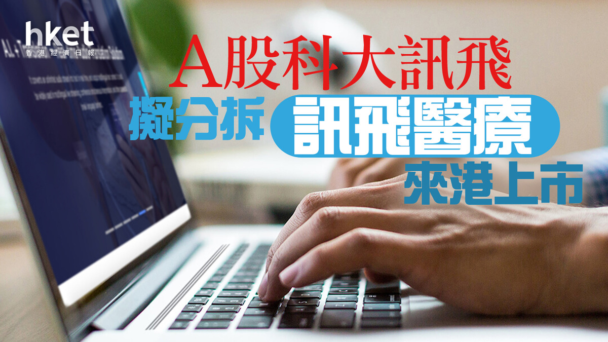 【新股IPO】A股科大訊飛擬分拆訊飛醫療來港上市