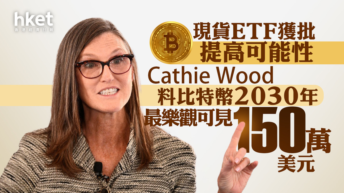 【Bitcoin】Cathie Wood料比特幣於2030年最樂觀可見150萬美元 比特幣現貨ETF獲批提高可能性