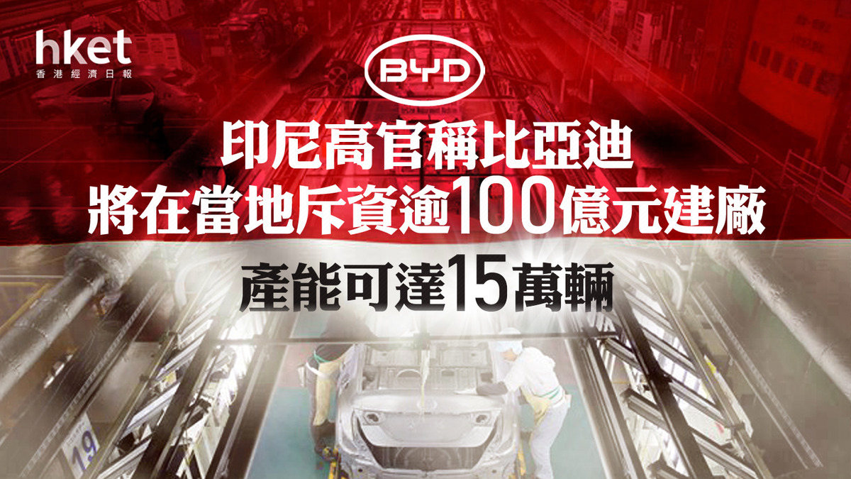【比亞迪1211】印尼高官稱比亞迪將在當地斥資逾100億元建廠 產能可達15萬輛