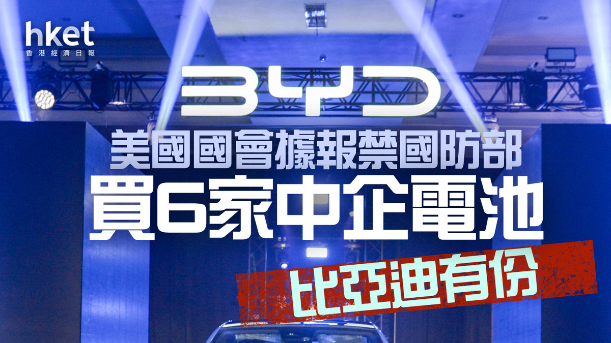 【比亞迪1211】美國國會據報禁國防部買6家中企電池 比亞迪有份