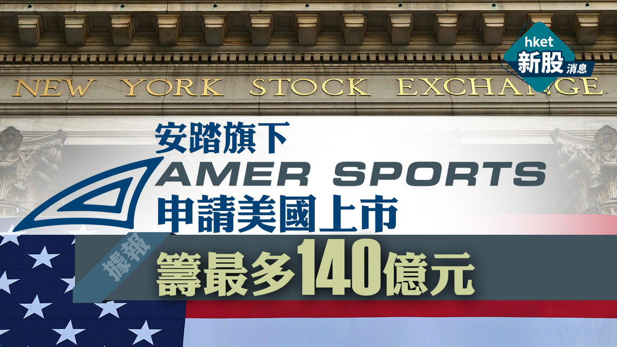 新股IPO｜安踏旗下Amer Sports申請美國上市 3名現有股東擬做基投 據報集資最多140億（第二版）
