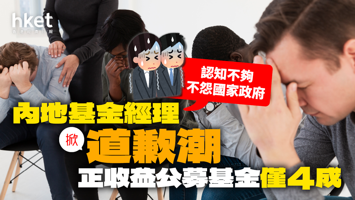 內地基金經理掀道歉潮 「認知不夠 不怨國家政府」 正收益公募基金僅4成